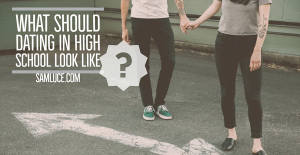 What Should Dating In High School Look Like? - Sam Luce